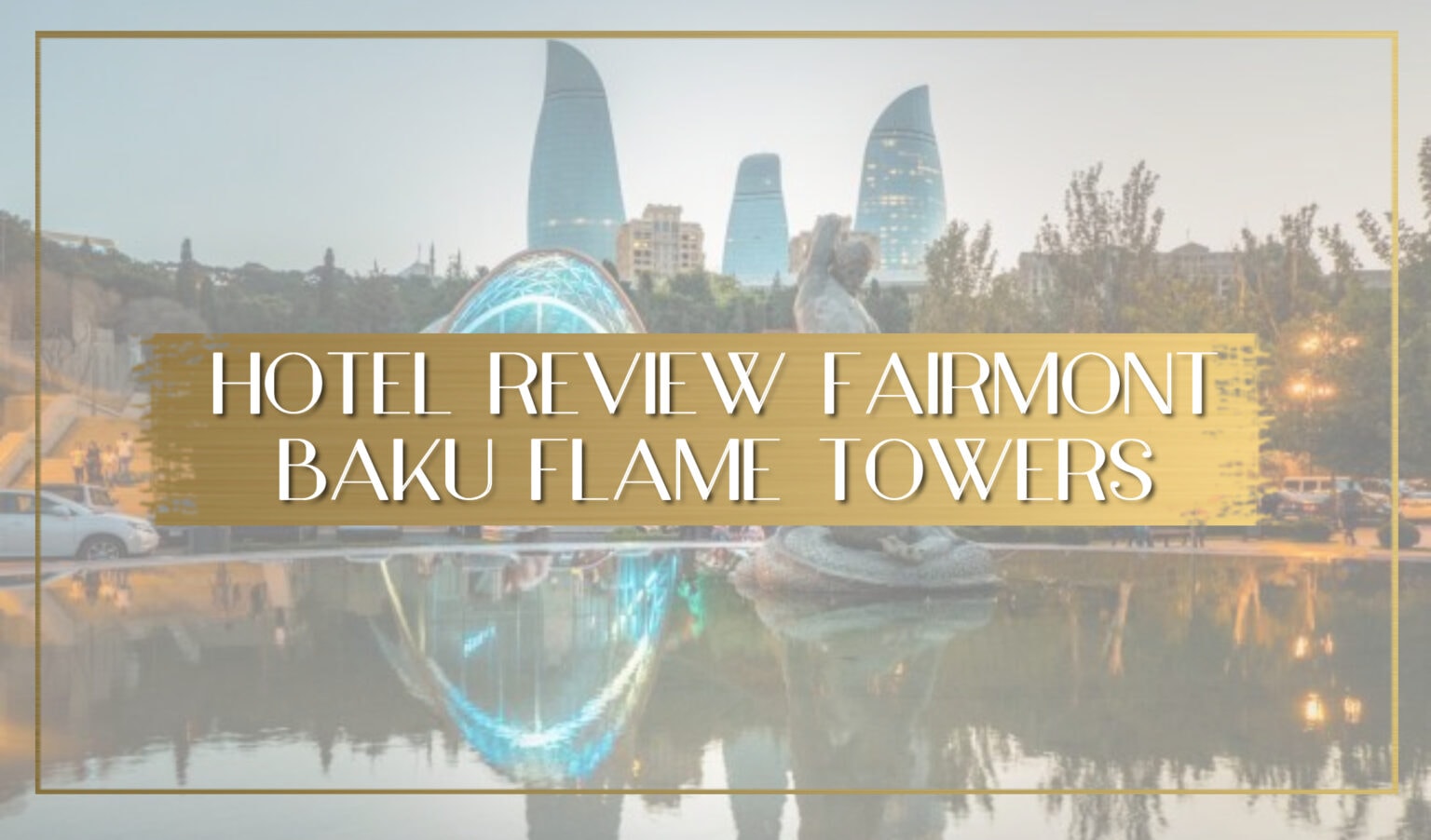 Review of the Fairmont Baku Flame Towers in Azerbaijan
